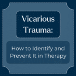 Vicarious Trauma: How to Identify and Prevent It in Therapy ...